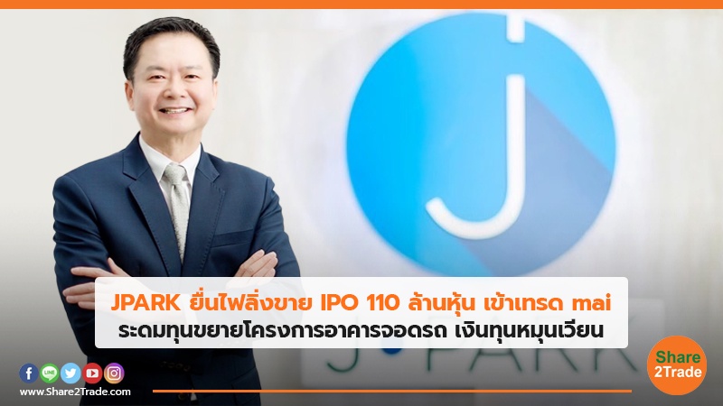 JPARK ยื่นไฟลิ่งขาย IPO 110 ล้านหุ้น เข้าเทรด mai ระดมทุนขยายโครงการอาคารจอดรถ เงินทุนหมุนเวียน ...